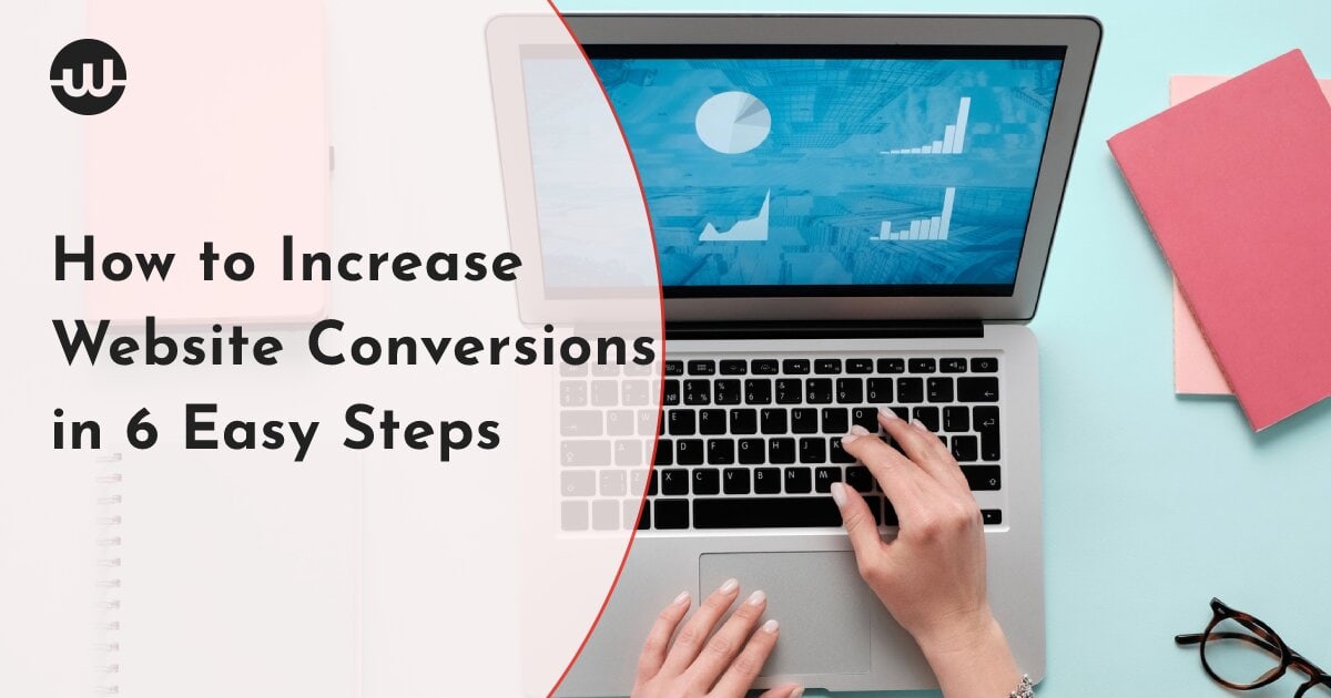 How to Increase Website Conversions in 6 Easy Steps