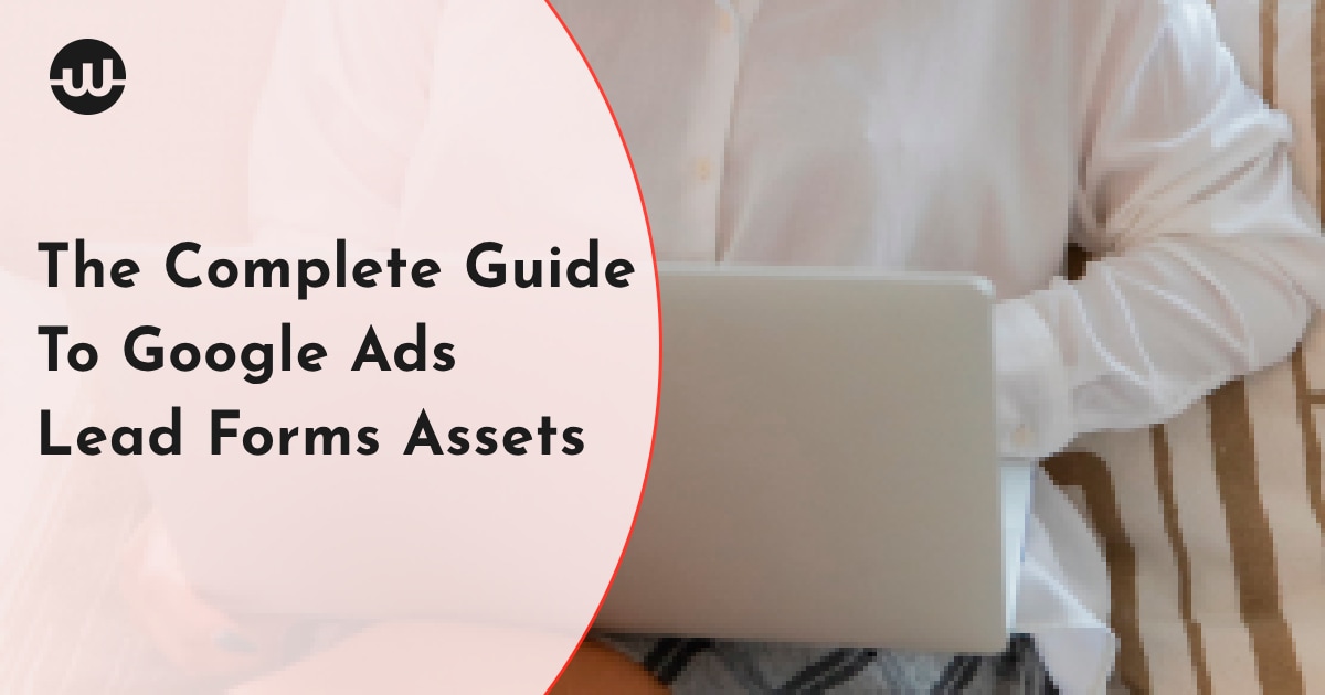 The Complete Guide To Google Ads Lead Forms Assets